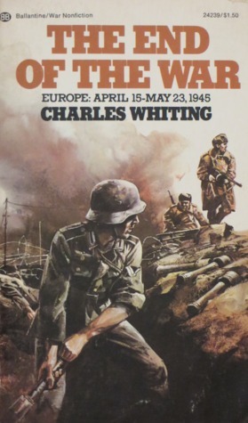The End of the War, Europe: April 15-May 23, 1945 by Charles Whiting ...