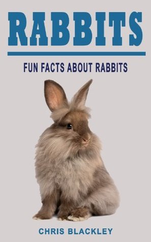 Rabbits: Fun Facts and Amazing Pictures by Chris Blackley | Goodreads