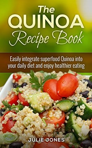 The Quinoa Recipe Book: Easily Integrate Superfood Quinoa Into Your ...