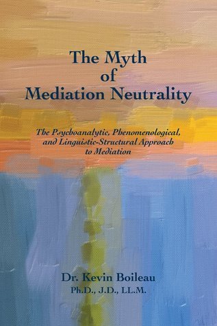 The Myth of Mediation Neutrality: The Psychoanalytic, Phenomenological ...