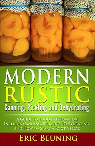 Modern Rustic: Canning, Pickling and Dehydrating: A Guide to Food ...