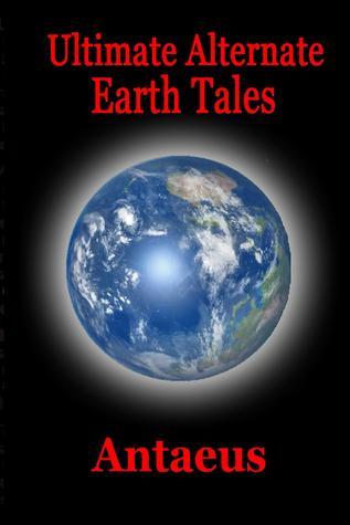 Ultimate Alternate Earth Tales by Antaeus | Goodreads