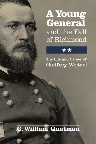 A Young General and the Fall of Richmond: The Life and Career of Godfrey Weitzel by G. William ...