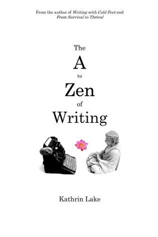 The A to Zen of Writing by Kathrin Lake | Goodreads