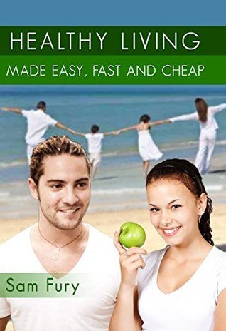 Healthy Living Made Easy, Fast and Cheap by Sam Fury | Goodreads