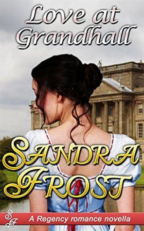 Love at Grandhall: A Regency Romance Novella by Sandra Frost | Goodreads