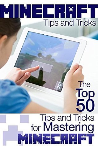 MineCraft Tips and Tricks: The Top 50 Tips and Tricks for Mastering ...