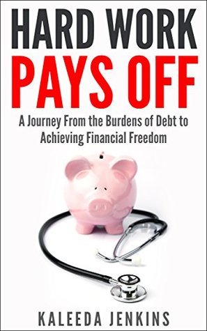 Hard Work Pays Off: A Journey From the Burdens of Debt to Achieving ...