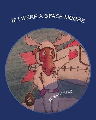 If I Were A Space Moose by DP Whitehead | Goodreads