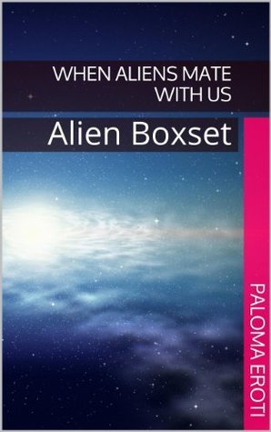 When Aliens Mate With Us: Alien Boxset by Paloma Eroti | Goodreads