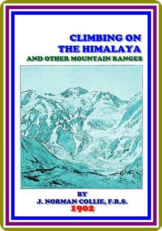 Climbing on the Himalaya and Other Mountain Ranges by Norman Collie by ...