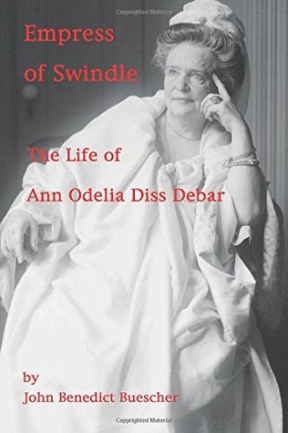Empress of Swindle: The Life of Ann Odelia Diss Debar by John Benedict ...