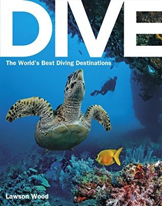 Dive: The World's Best Diving Destinations by Lawson Wood | Goodreads