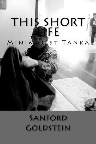 This Short Life: Minimalist Tanka by Sanford Goldstein | Goodreads