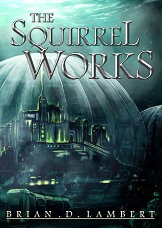 The Squirrel Works by Brian D. Lambert | Goodreads
