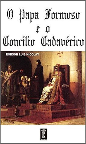 O Papa Formoso e o Concílio Cadavérico by Robson Luis Nicolay | Goodreads