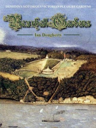 Vauxhall Gardens: Dunedin's Notorious Victorian Pleasure Gardens by Ian ...