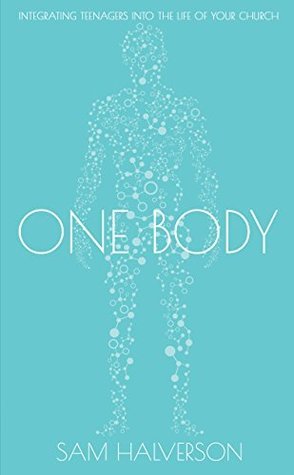 One Body: Integrating Teenagers into the Life of Your Church by Sam ...
