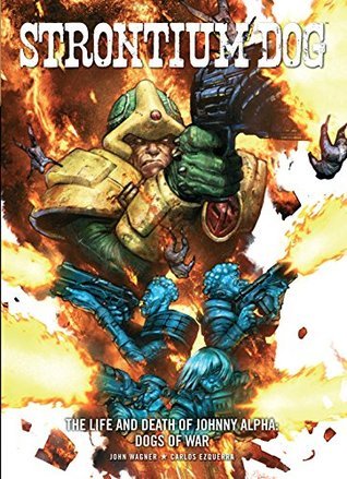 Strontium Dog: The Life and Death of Johnny Alpha: Dogs of War by John ...