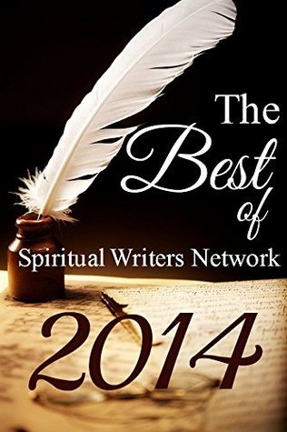 The Best of Spiritual Writers Network 2014: An Inspirational Collection ...
