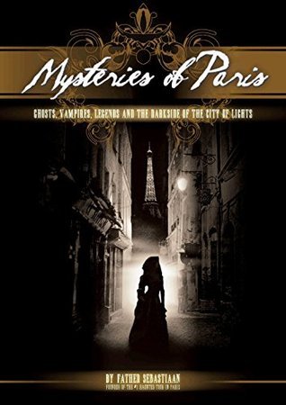 Mysteries of Paris: Ghosts, Vampires, Legends and the Darkside of the ...