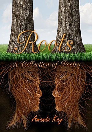 Roots: A Collection of Poetry by Amanda Kay | Goodreads