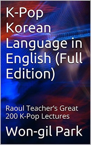 K-Pop Korean Language in English (Full Edition): Raoul Teacher's Great 200 K-Pop Lectures by Won ...