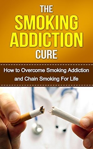 The Smoking Addiction Cure: How to Overcome Smoking Addiction and Chain ...