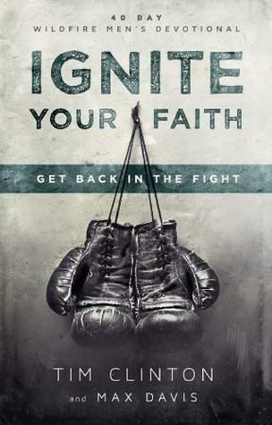 Ignite Your Faith: Get Back in the Fight by Tim Clinton | Goodreads