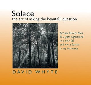 Solace: The Art of Asking the Beautiful Question by David Whyte | Goodreads
