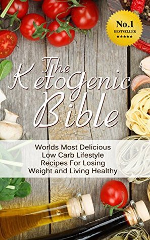 The Ketogenic Bible: Worlds Most Delicious Low Carb Lifestyle Recipes For Losing Weight and ...
