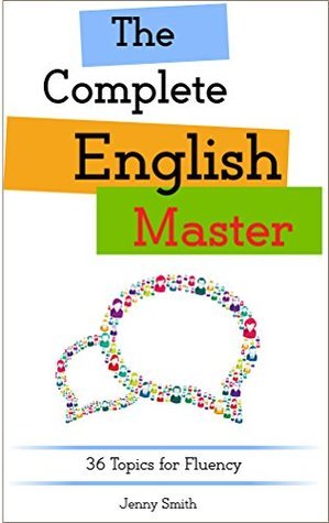 The Complete English Master: 36 Topics for Fluency by Jenny Smith ...