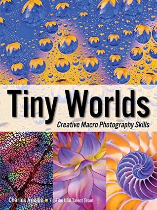 Tiny Worlds: Creative Macrophotography Skills by Charles Needle | Goodreads