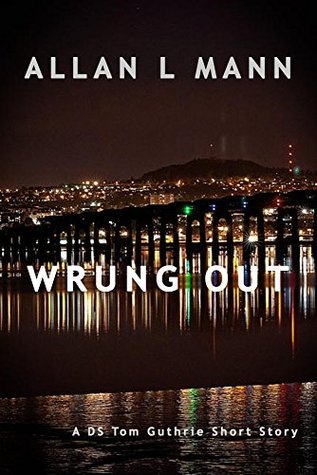 Wrung Out: DS Tom Guthrie Short Story by Allan L. Mann | Goodreads