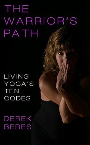 The Warrior's Path: Living Yoga's Ten Codes by Derek Beres | Goodreads