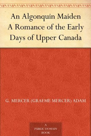 An Algonquin Maiden A Romance of the Early Days of Upper Canada by ...