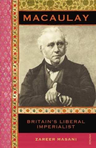 Macaulay: Britain’s Liberal Imperialist by Zareer Masani | Goodreads