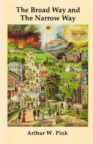 The Broad Way & The Narrow Way by Arthur W. Pink | Goodreads