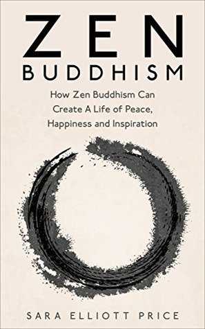 Zen Buddhism: How Zen Buddhism Can Create A Life of Peace, Happiness ...