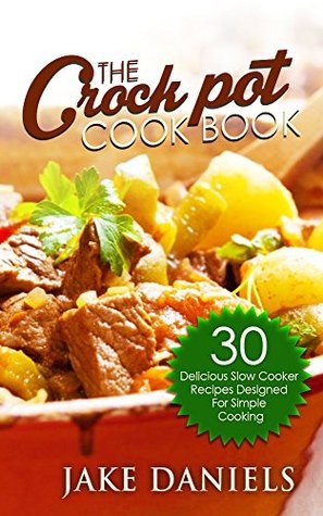 The Crock Pot Cookbook: 30 Delicious Slow Cooker Recipes Designed For ...