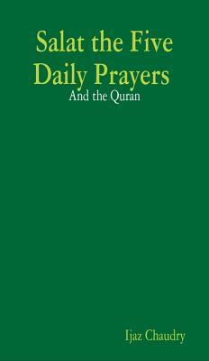 Salat the Five Daily Prayers: And the Quran by Ijaz Chaudry | Goodreads