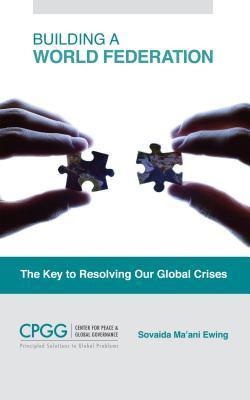 Building a World Federation: The Key to Resolving Our Global Crises by ...