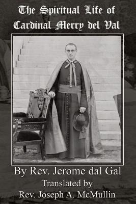 The Spiritual Life of Cardinal Merry Del Val by Rev. Jerome Dal Gal ...