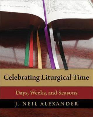 Celebrating Liturgical Time: Days, Weeks, and Seasons by J. Neil ...