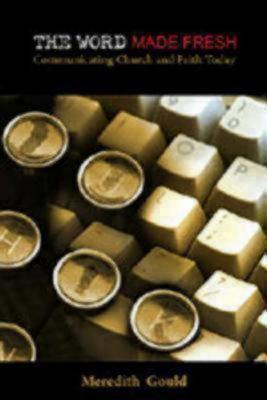 The Word Made Fresh: Communicating Church and Faith Today by Meredith ...