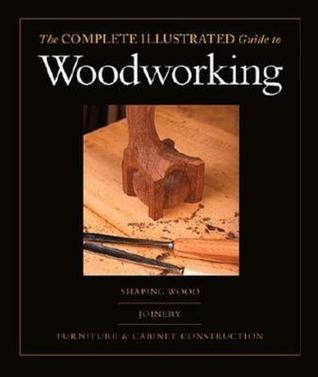 The Complete Illustrated Guide to Woodworking: Joinery/Shaping Wood ...