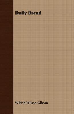 Daily Bread by Wilfrid Wilson Gibson | Goodreads