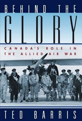 Behind the Glory : Canada's Role in the Allied Air War by Ted Barris ...