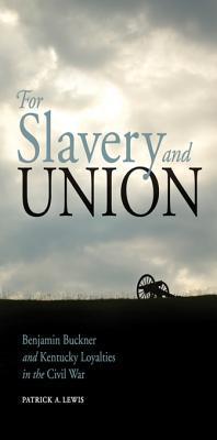 For Slavery and Union: Benjamin Buckner and Kentucky Loyalties in the ...
