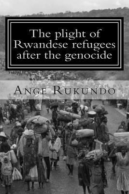The plight of Rwandese refugees after the genocide: The story of a ...